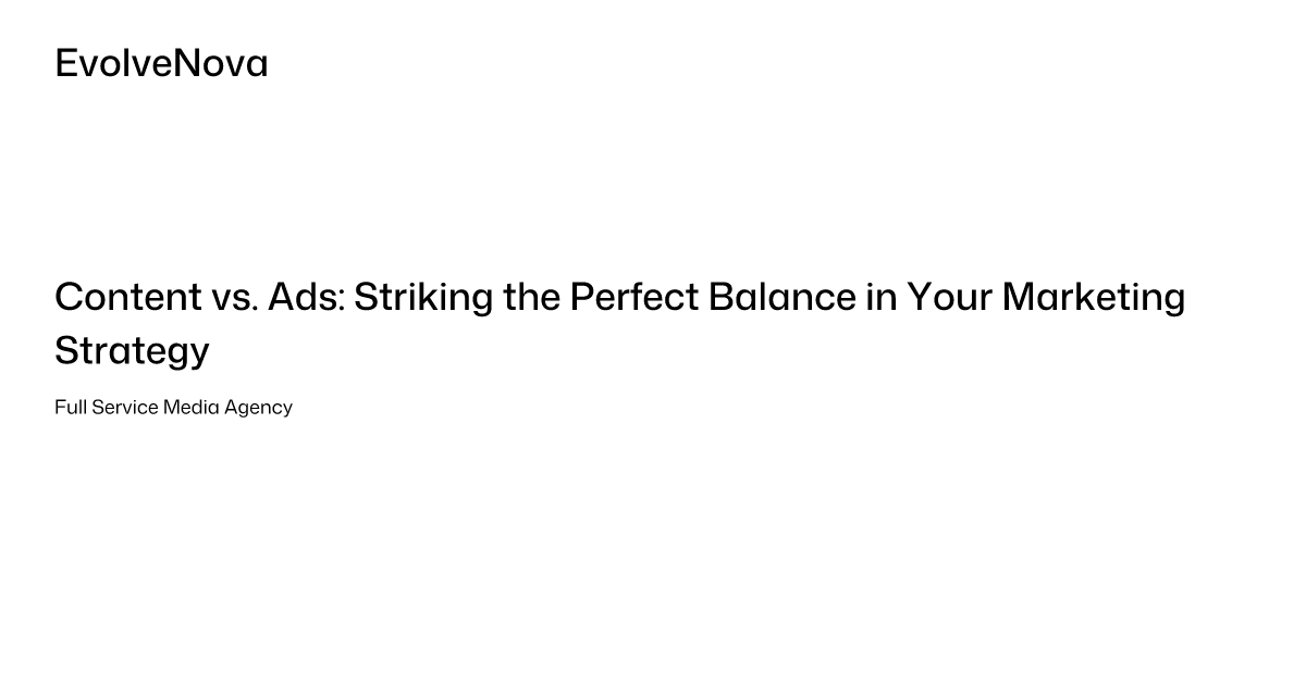 Content vs. Ads: Striking the Perfect Balance in Your Marketing Strategy