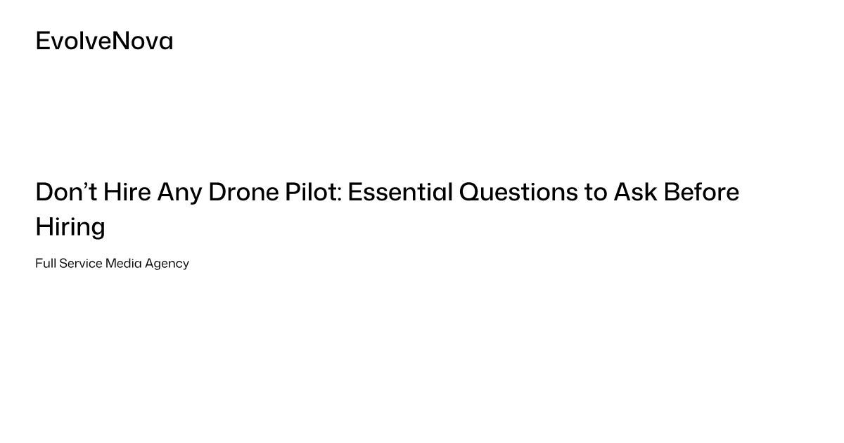 Don’t Hire Any Drone Pilot: Essential Questions to Ask Before Hiring