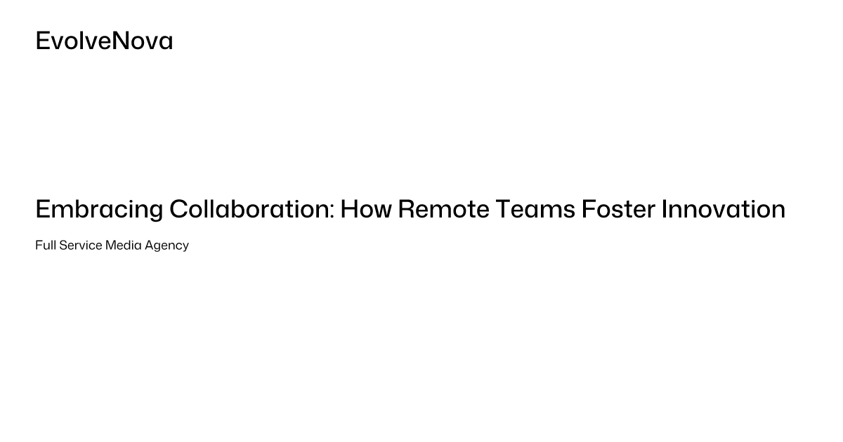 Embracing Collaboration: How Remote Teams Foster Innovation