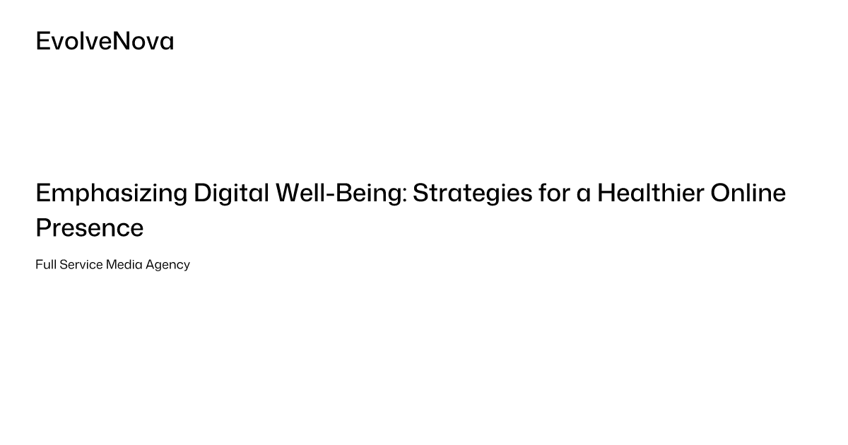 Emphasizing Digital Well-Being: Strategies for a Healthier Online Presence