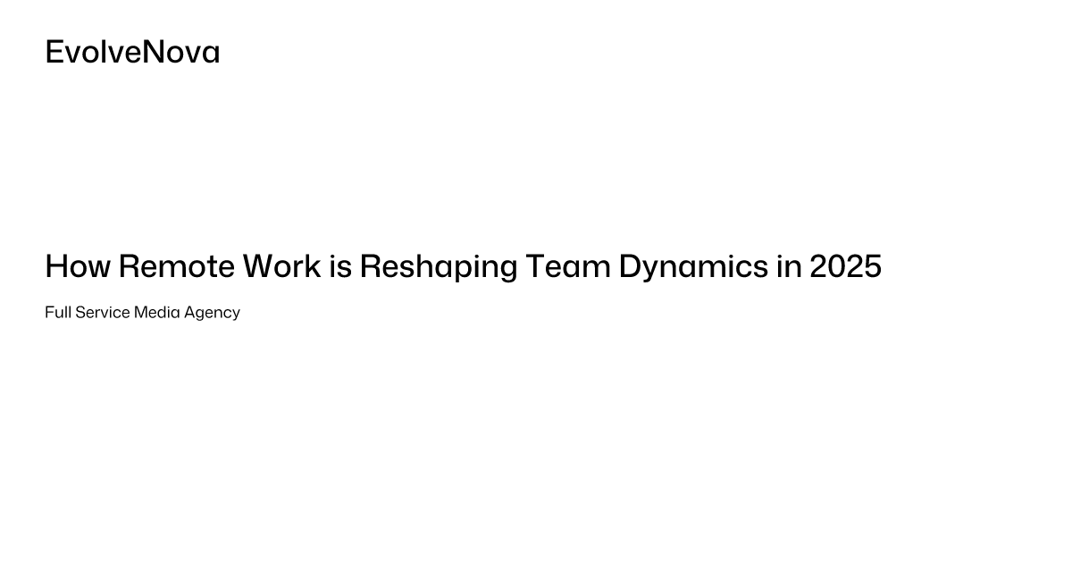 How Remote Work is Reshaping Team Dynamics in 2025