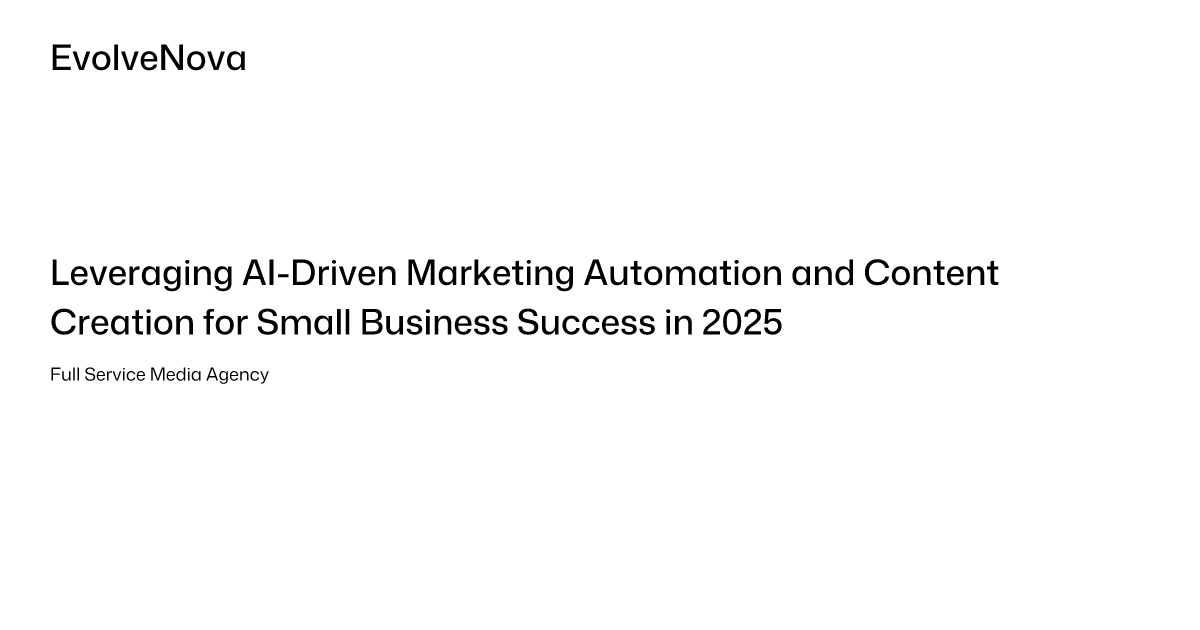 Leveraging AI-Driven Marketing Automation and Content Creation for Small Business Success in 2025