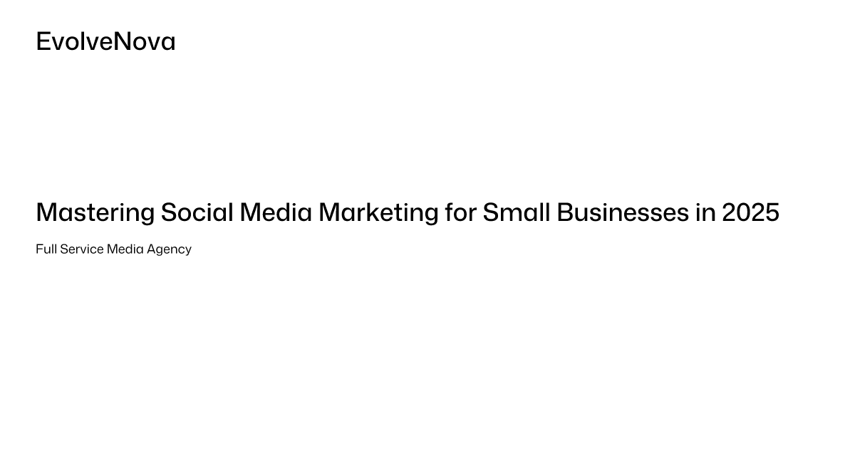 Mastering Social Media Marketing for Small Businesses in 2025