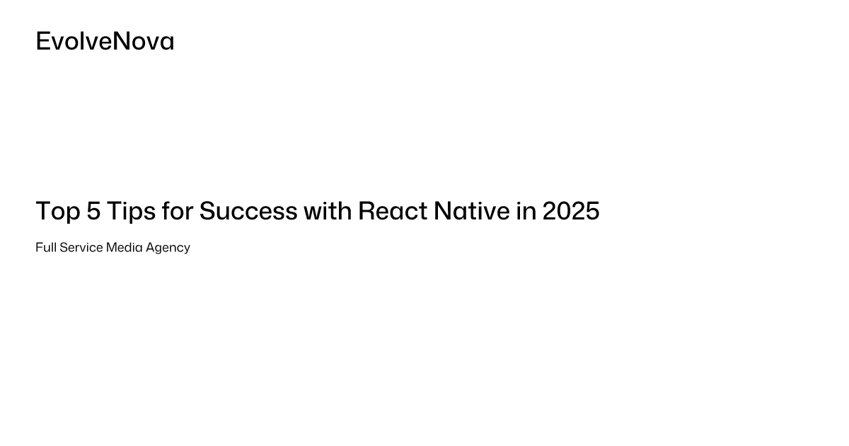 Top 5 Tips for Success with React Native in 2025