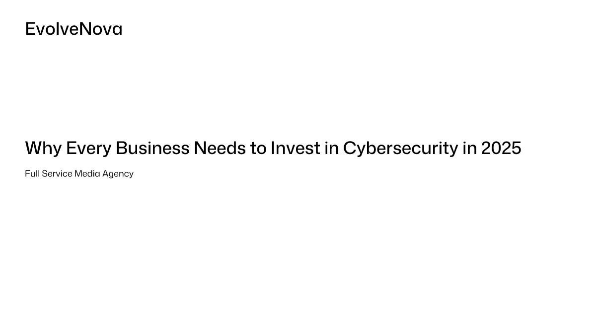 Why Every Business Needs to Invest in Cybersecurity in 2025